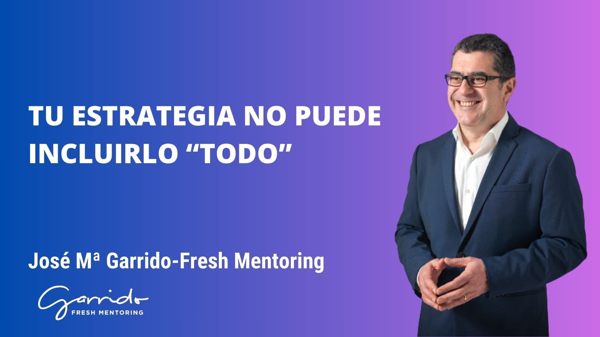 Tu estrategia no puede incluirlo "todo" - Garrido Fresh Mentoring